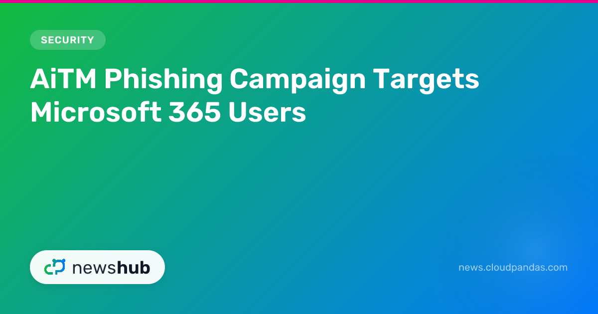 AiTM Phishing Campaign Targets Microsoft 365 Users | newshub