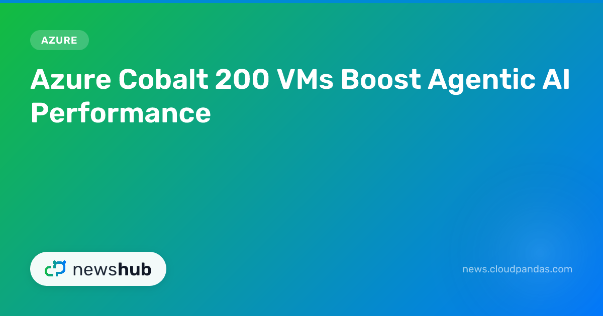 Azure Cobalt 200 VMs Boost Agentic AI Performance | newshub