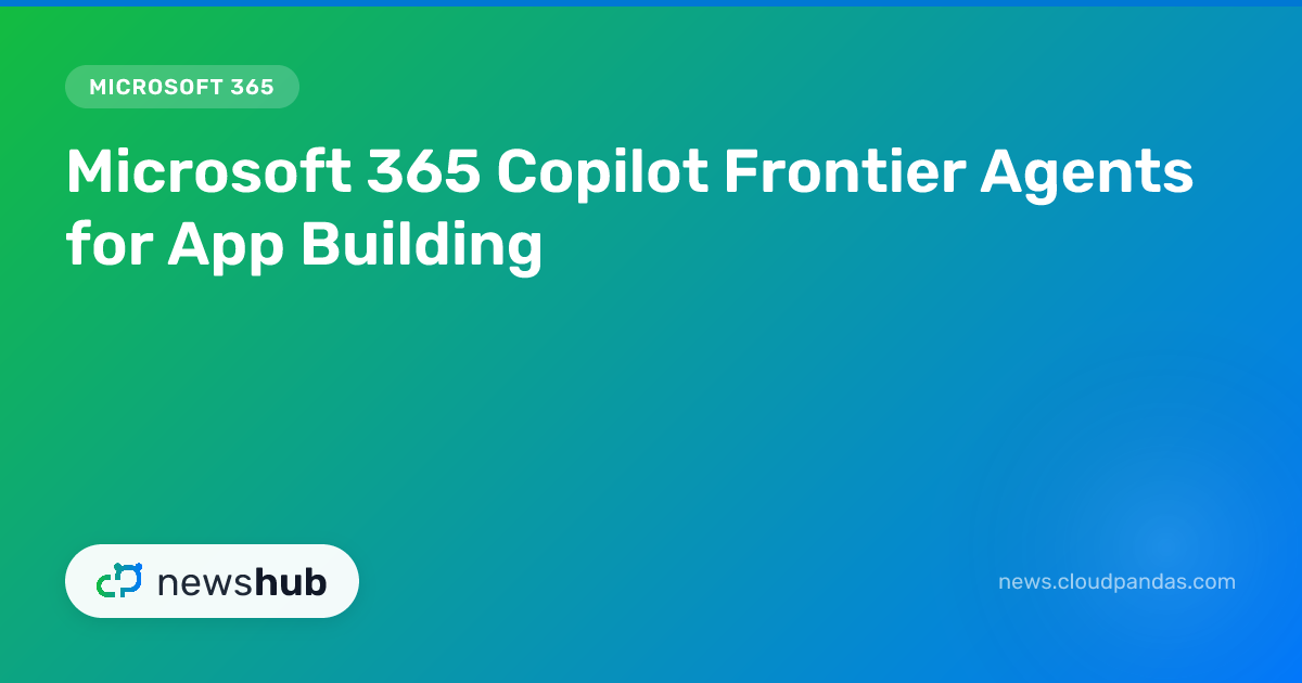 Microsoft 365 Copilot Frontier Agents for App Building | newshub