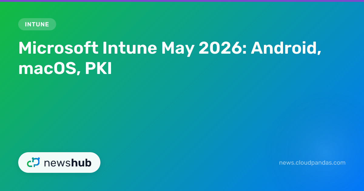Microsoft Intune May 2026: Android, macOS, PKI | newshub